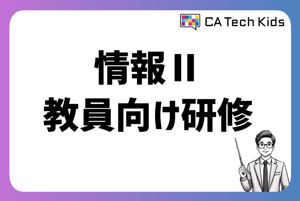 CA Tech Kids、高等学校情報科「情報Ⅱ」の教員向け研修の提供を開始 | テックキッズスクール